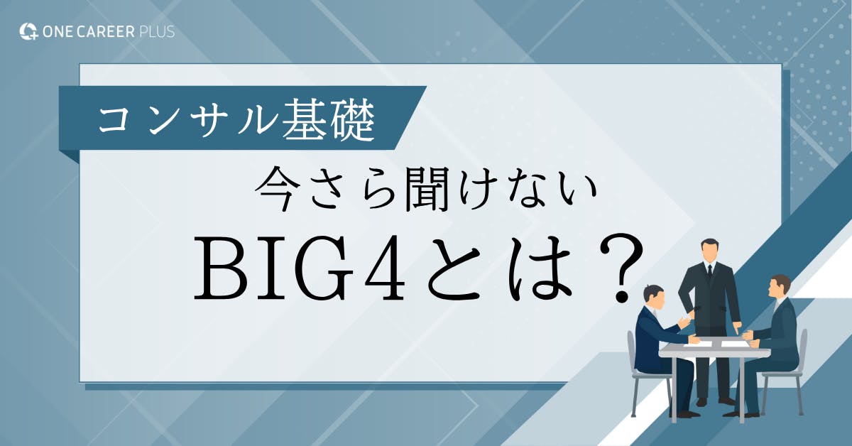 コンサルBIG4とは？各社の違いから年収、選考情報まで。基礎知識を徹底解説！｜転職サイト【ワンキャリア転職（旧 ONE CAREER PLUS）】